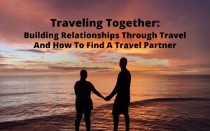 Traveling Together: Building Relationships Through Travel And How To ...